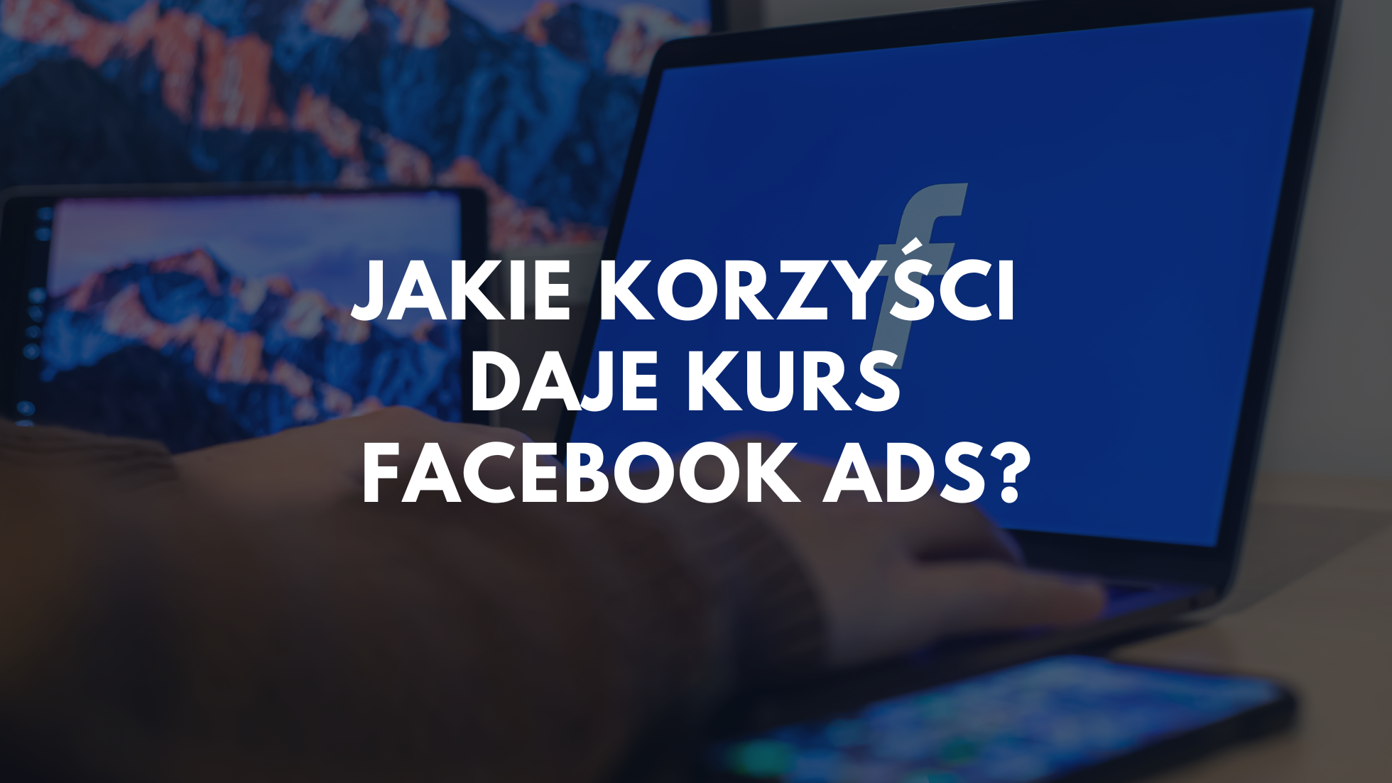 Jakie korzyści daje kurs Facebook Ads? Czy warto skorzystać? - Afiliat.pl